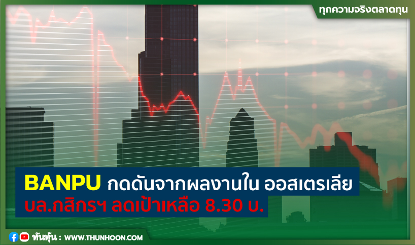 BANPU ถูกกดดันจากผลงานในออสเตรเลีย บล.กสิกรฯ ลดเป้าเหลือ 8.30 บ.