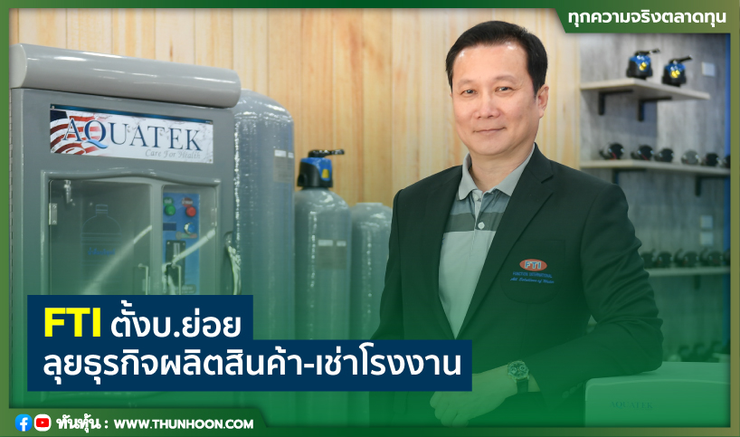 FTI ตั้งบ.ย่อย ลุยธุรกิจผลิตสินค้า-เช่าโรงงาน