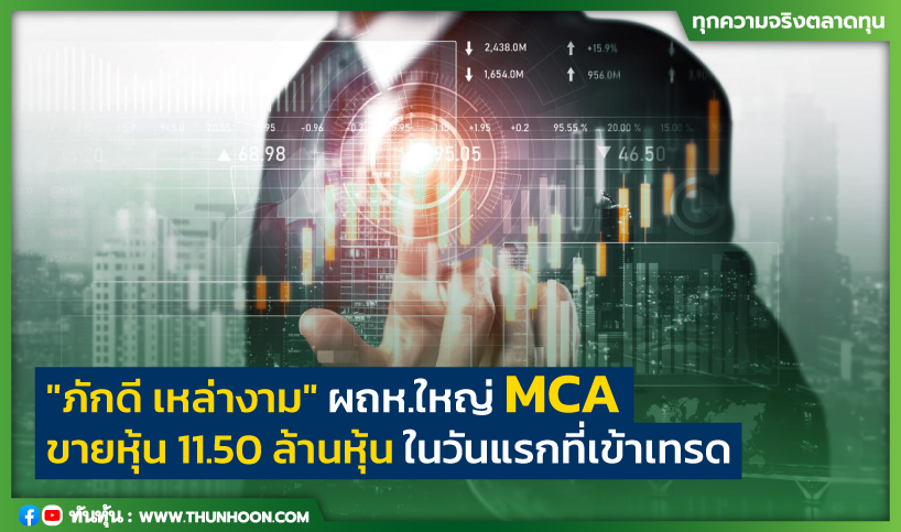 "ภักดี เหล่างาม" ผถห.ใหญ่ MCA ขายหุ้น 11.50 ล้านหุ้นในวันแรกที่เข้าเทรด