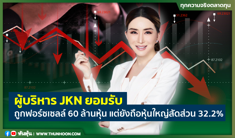 ผู้บริหาร JKN ยอมรับถูกฟอร์ซเซลล์ 60 ล้านหุ้น แต่ยังถือหุ้นใหญ่สัดส่วน 32.2%
