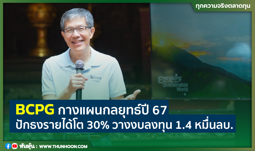 BCPG กางแผนกลยุทธ์ปี 67 ปักธงรายได้โต 30% วางงบลงทุน 1.4 หมื่่นลบ.