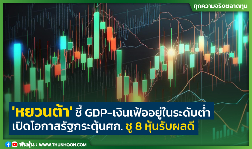'หยวนต้า' ชี้ GDP-เงินเฟ้ออยู่ในระดับต่ำ เปิดโอกาสรัฐกระตุ้นศก. ชู 8 หุ้นรับผลดี
