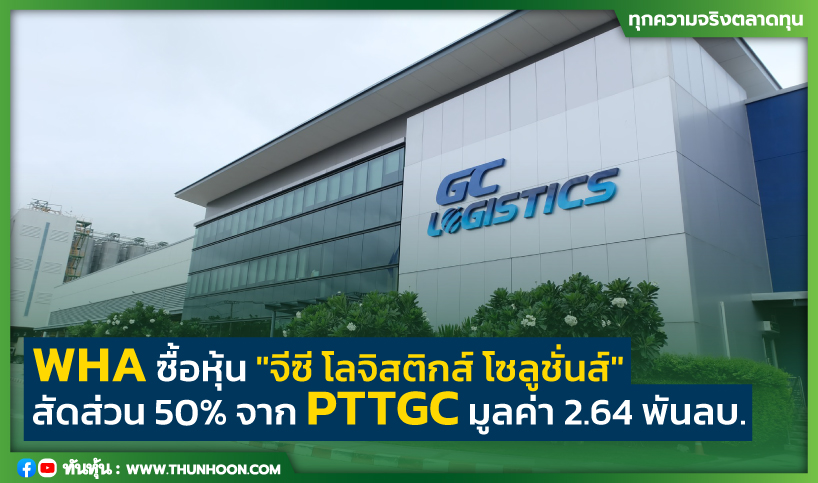 WHA ซื้อหุ้น"จีซี โลจิสติกส์ โซลูชั่นส์" สัดส่วน 50% จาก PTTGC มูลค่า 2.64 พันลบ.