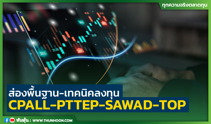 ส่องพื้นฐาน-เทคนิคลงทุน CPALL-PTTEP-SAWAD-TOP