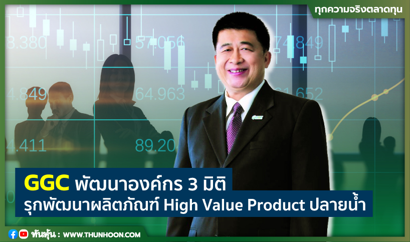 GGC พัฒนาองค์กร 3 มิติ รุกพัฒนาผลิตภัณฑ์ High Value Product ปลายน้ำ