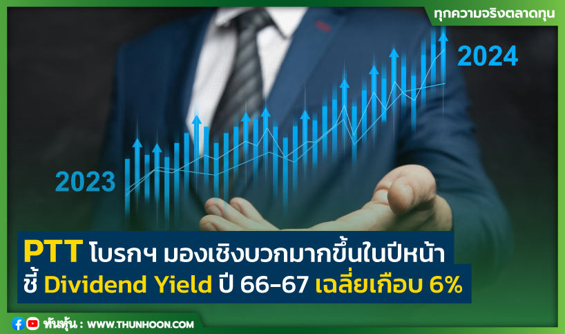 PTT โบรกฯ มองเชิงบวกมากขึ้นในปีหน้า ชี้ Dividend Yield ปี 66-67 เฉลี่ยเกือบ 6%