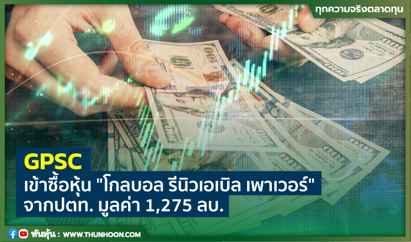 GPSC เข้าซื้อหุ้น"โกลบอล รีนิวเอเบิลฯ" จากปตท. มูลค่า 1,275 ลบ., คาดเสร็จ Q2/67