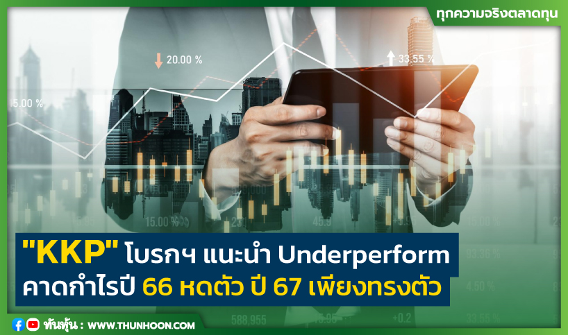 KKP โบรกฯ แนะนำ Underperform มีโอกาสให้ผลตอบแทนต่ำค่าเฉลี่ย Sector