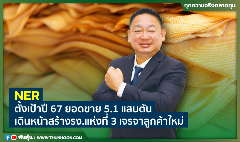 NER ตั้งเป้าปี 67 ยอดขาย 5.1 แสนตัน เดินหน้าสร้างรง.แห่งที่ 3 เจรจาลูกค้าใหม่