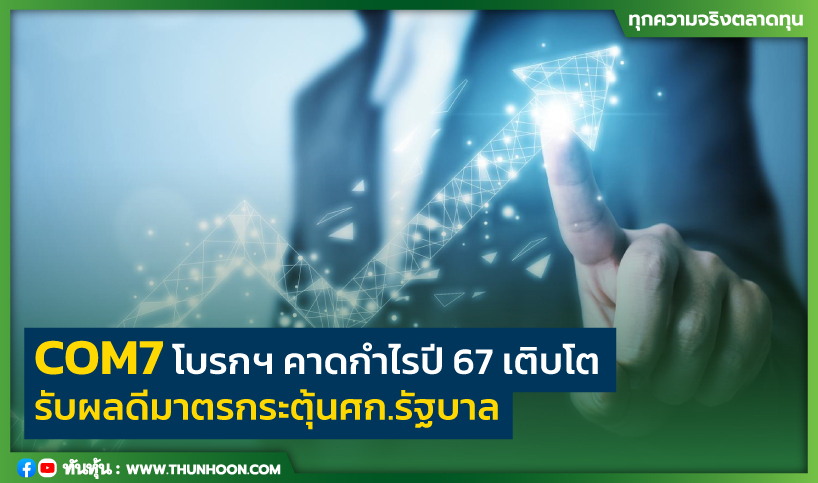 COM7 โบรกฯ คาดกำไรปี 67 เติบโต รับผลดีมาตรกระตุ้นศก.รัฐบาล