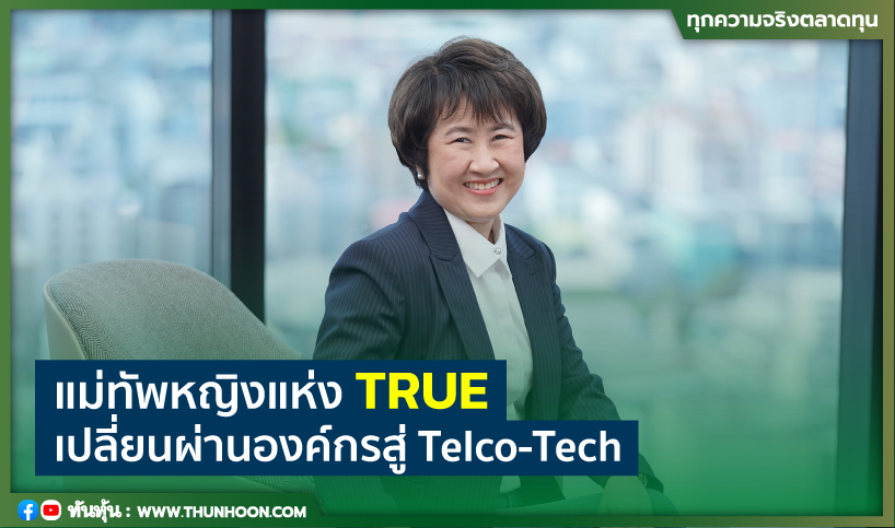 แม่ทัพหญิงแห่ง TRUE เปลี่ยนผ่านองค์กรสู่ Telco-Tech