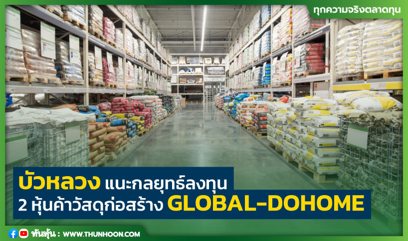 บัวหลวง แนะกลยุทธ์ลงทุน 2 หุ้นค้าวัสดุก่อสร้าง GLOBAL-DOHOME