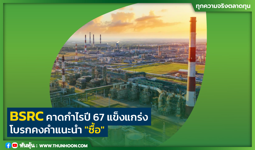 BSRC คาดกำไรปี 67 แข็งแกร่ง โบรกคงคำแนะนำ "ซื้อ"