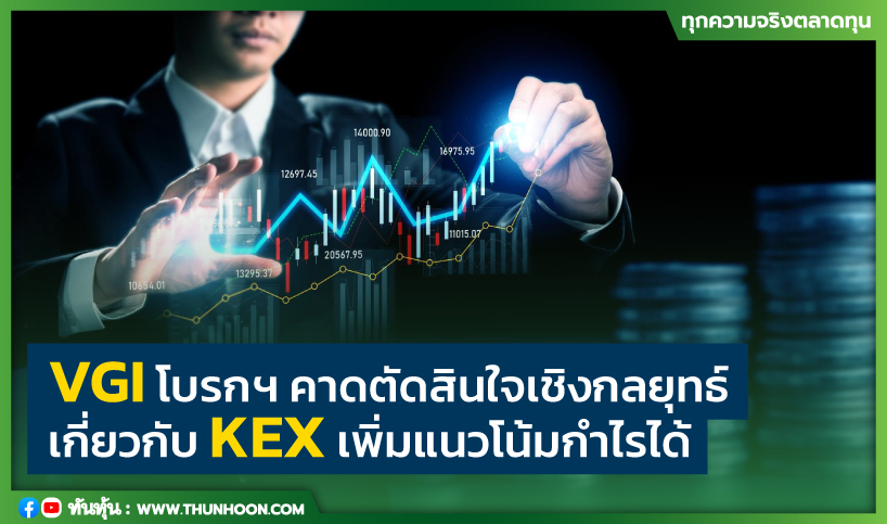 VGI โบรกฯ คาดตัดสินใจเชิงกลยุทธ์ เกี่ยวกับ KEX เพิ่มแนวโน้มกำไร