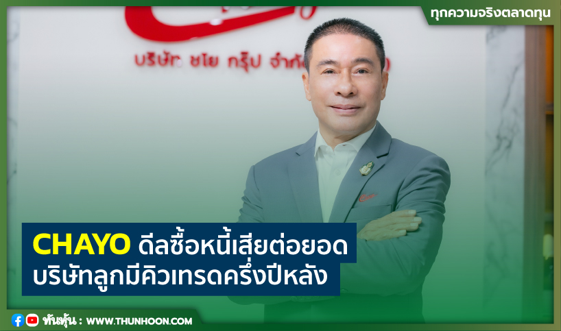 CHAYO ดีลซื้อหนี้เสียเพิ่มต่อ บริษัทลูกมีคิวเทรดครึ่งปีหลัง