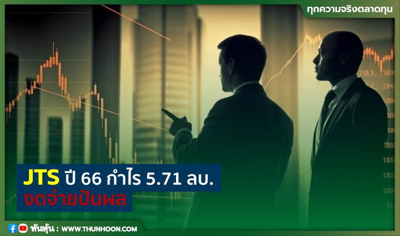 JTS ปี 66 กำไร 5.71 ลบ. งดจ่ายปันผล