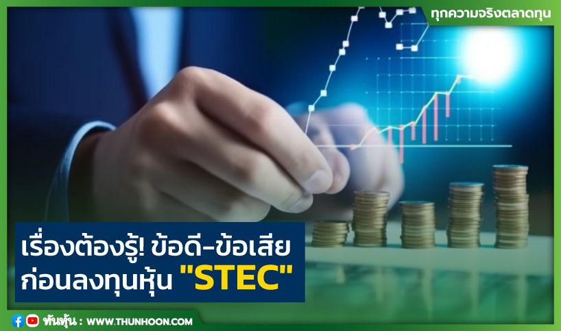 เรื่องต้องรู้! ข้อดี-ข้อเสีย ก่อนลงทุนหุ้น STEC