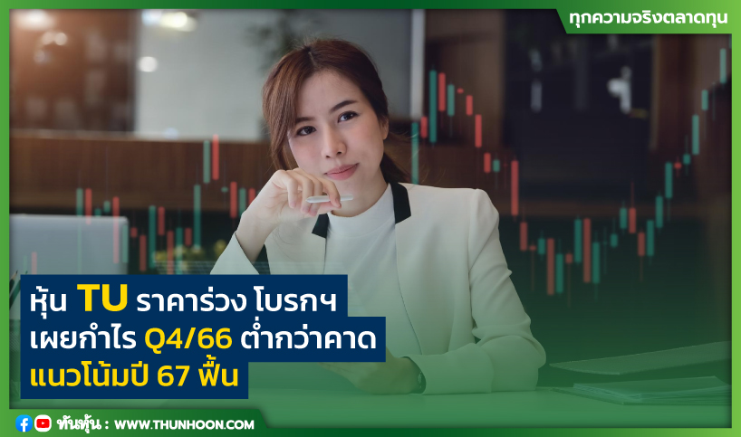 หุ้น TU ราคาร่วง โบรกฯ เผยกำไร Q4/66 ต่ำกว่าคาด-แนวโน้มปี 67 ฟื้น