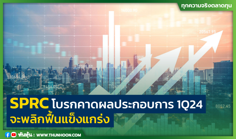 SPRC โบรกคาดผลประกอบการ 1Q24 จะพลิกฟื้นแข็งแกร่ง