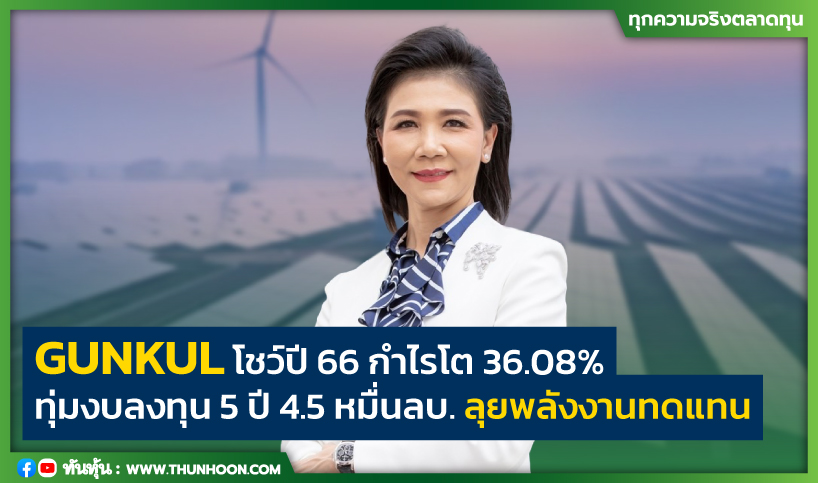 GUNKUL โชว์ปี 66 กำไรโต 36.08% ทุ่มงบลงทุน 5 ปี 4.5 หมื่นลบ. ลุยพลังงานทดแทน