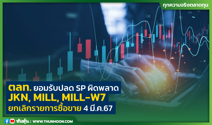 ตลท.ยอมรับปลด SP ผิดพลาด JKN, MILL, MILL-W7 ยกเลิกรายการซื้อขาย 4 มี.ค.67