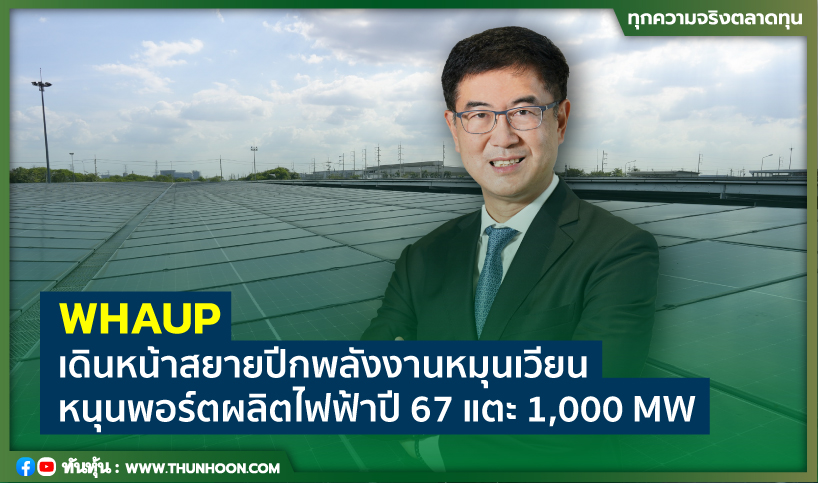 WHAUP เร่งสยายปีกพลังงานหมุนเวียน หนุนพอร์ตผลิตไฟฟ้าปี 67 แตะ 1,000 MW
