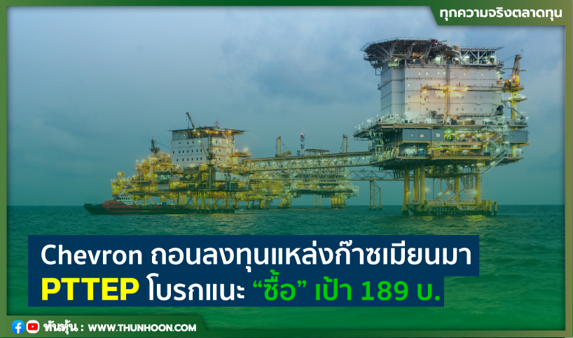 Chevron ถอนลงทุนแหล่งก๊าซเมียนมา PTTEP โบรกแนะ “ซื้อ” เป้า 189 บ.