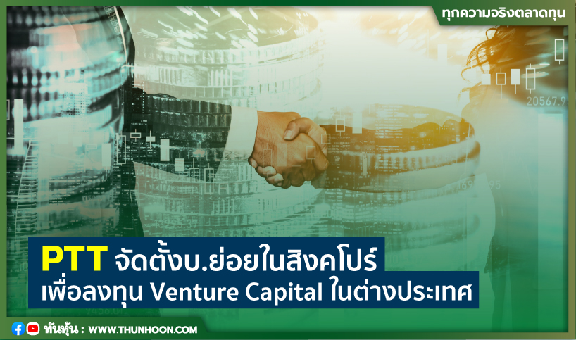 PTT จัดตั้งบ.ย่อยในสิงคโปร์ เพื่อลงทุน Venture Capital ในต่างประเทศ