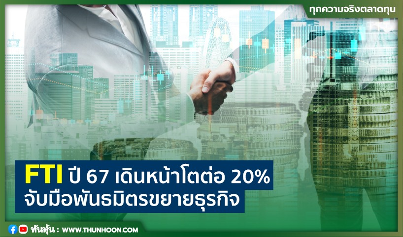 FTIปี67เดินหน้าโตต่อ20% จับมือพันธมิตรขยายธุรกิจ