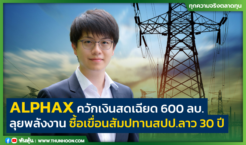 ALPHAX ควักเงินสดเฉียด 600 ล้านบาท ลุยพลังงาน ซื้อเขื่อนสัมปทานสปป.ลาว 30 ปี