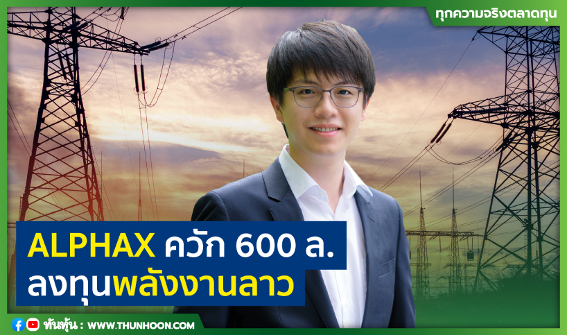 ALPHAX ควัก 600 ล. ลงทุนพลังงานลาว