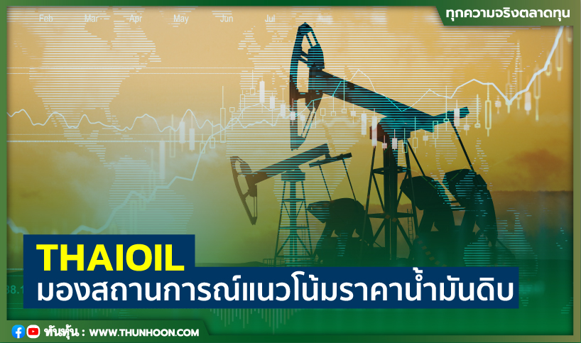 THAIOIL มองสถานการณ์แนวโน้มราคาน้ำมันดิบ