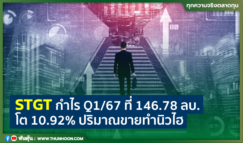 STGT กำไร Q1/67 ที่ 146.78 ลบ. โต 10.92% ปริมาณขายทำนิวไฮ