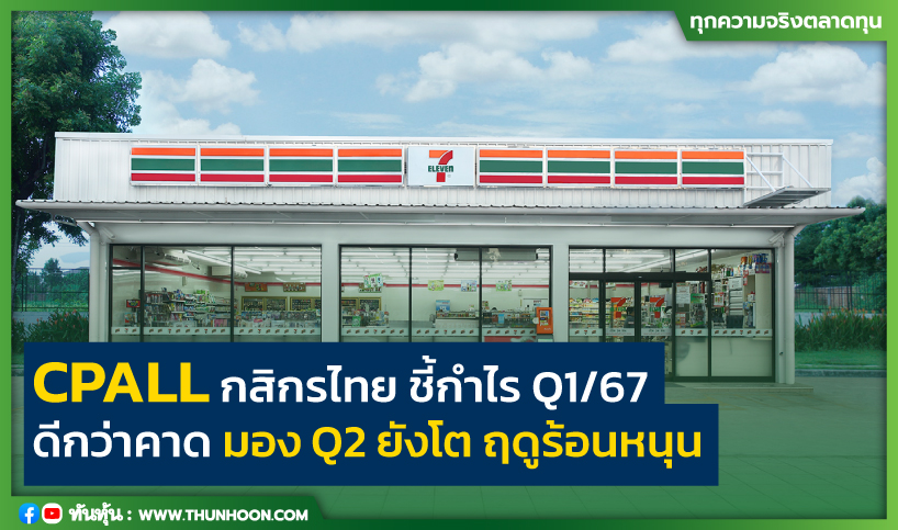 CPALL กสิกรไทย ชี้กำไร Q1/67 ดีกว่าคาด มอง Q2 ยังโต ฤดูร้อนหนุน