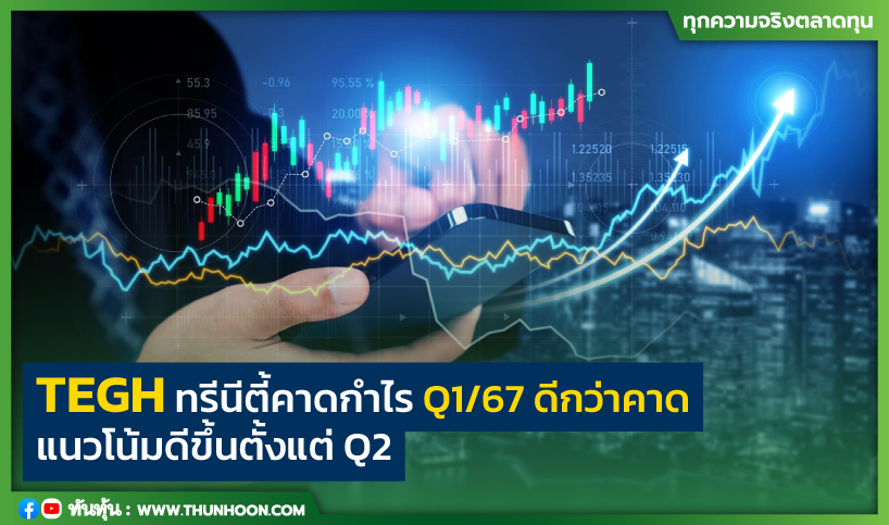 TEGH ทรีนีตี้คาดกำไร Q1/67 ดีกว่าคาด แนวโน้มดีขึ้นตั้งแต่ Q2