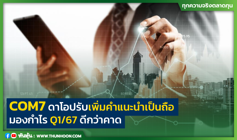 COM7 ดาโอปรับเพิ่มคำแนะนำเป็นถือ มองกำไร Q1/67 ดีกว่าคาด