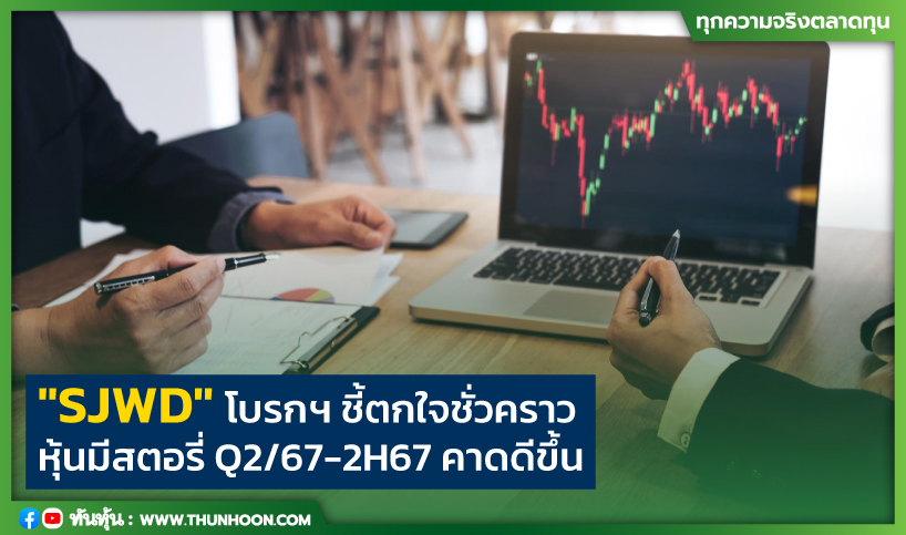 "SJWD" โบรกฯ ชี้ตกใจชั่วคราว หุ้นมีสตอรี่ Q2/67-2H67 คาดดีขึ้น