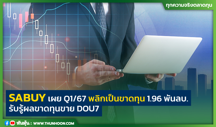 SABUY เผย Q1/67 พลิกเป็นขาดทุน 1.96 พันลบ. รับรู้ผลขาดทุนขาย DOU7