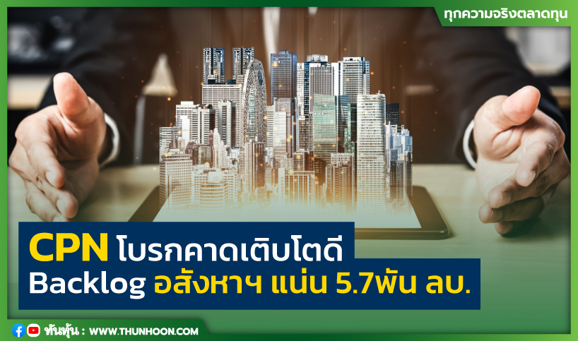 CPN โบรกคาดเติบโตดี Backlog อสังหาฯแน่น 5.7พัน ลบ.