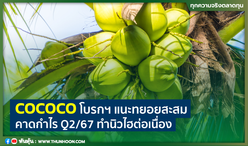 COCOCO โบรกฯ แนะทยอยสะสม คาดกำไร Q2/67 ทำนิวไฮต่อเนื่อง