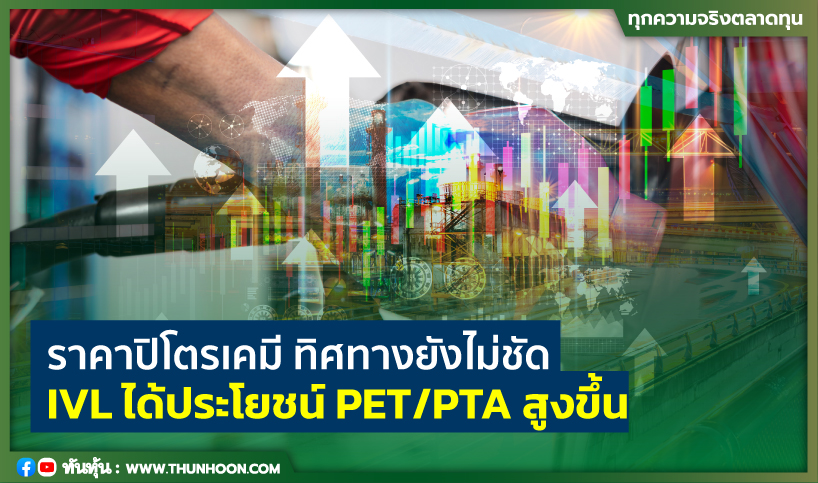ราคาปิโตรเคมี ไม่มีทิศทางที่ชัดเจน IVL ได้ประโยชน์ PET/PTA สูงขึ้น