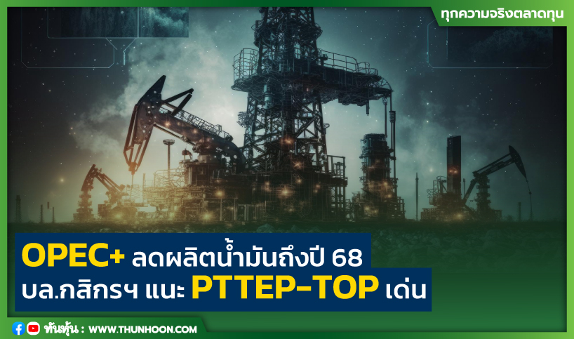 OPEC+ ลดผลิตน้ำมันถึงปี 68 บล.กสิกรฯแนะ PTTEP-TOP เด่น