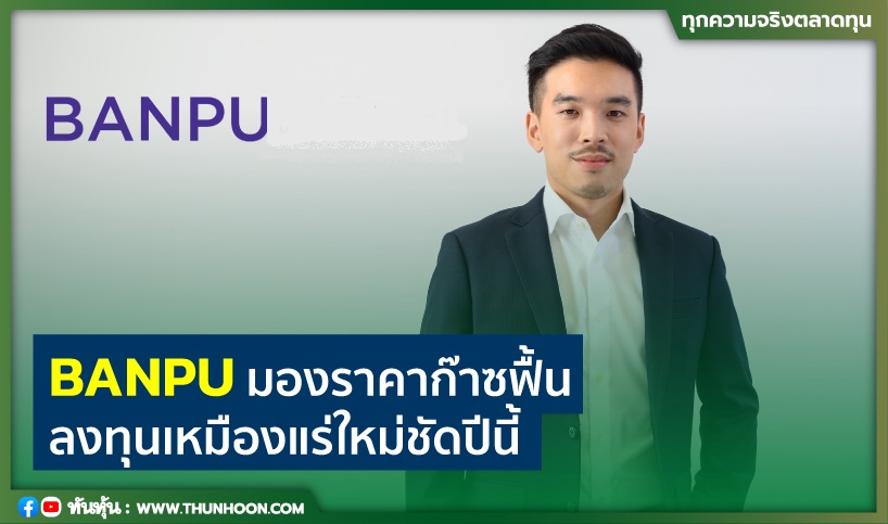 BANPUมองราคาก๊าซฟื้น ลงทุนเหมืองแร่ใหม่ชัดปีนี้