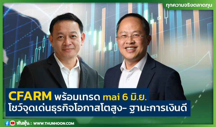 CFARM พร้อมเทรด mai 6 มิ.ย.โชว์จุดเด่นธุรกิจโอกาสโตสูง- ฐานะการเงินดี