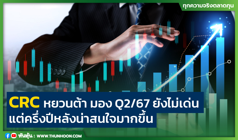 CRC หยวนต้ามอง Q2/67 ยังไม่เด่น แต่ครึ่งปีหลังน่าสนใจมากขึ้น