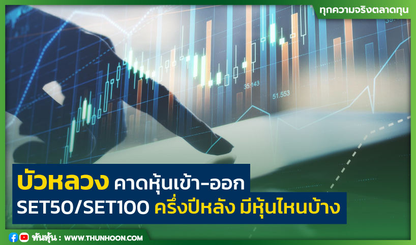 บัวหลวง คาดหุ้นเข้า-ออก SET50/SET100 ครึ่งปีหลัง มีหุ้นไหนบ้าง