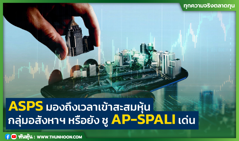 ASPS มองถึงเวลาเข้าสะสมหุ้นกลุ่มอสังหาฯ หรือยัง ชู AP-SPALI เด่น