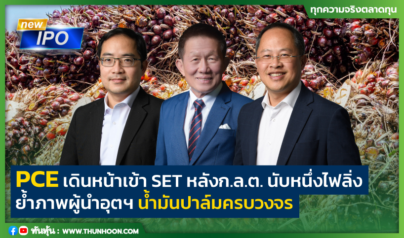 PCE เดินหน้าเข้า SET หลังก.ล.ต. นับหนึ่งไฟลิ่ง ย้ำภาพผู้นำอุตฯ น้ำมันปาล์มครบวงจร
