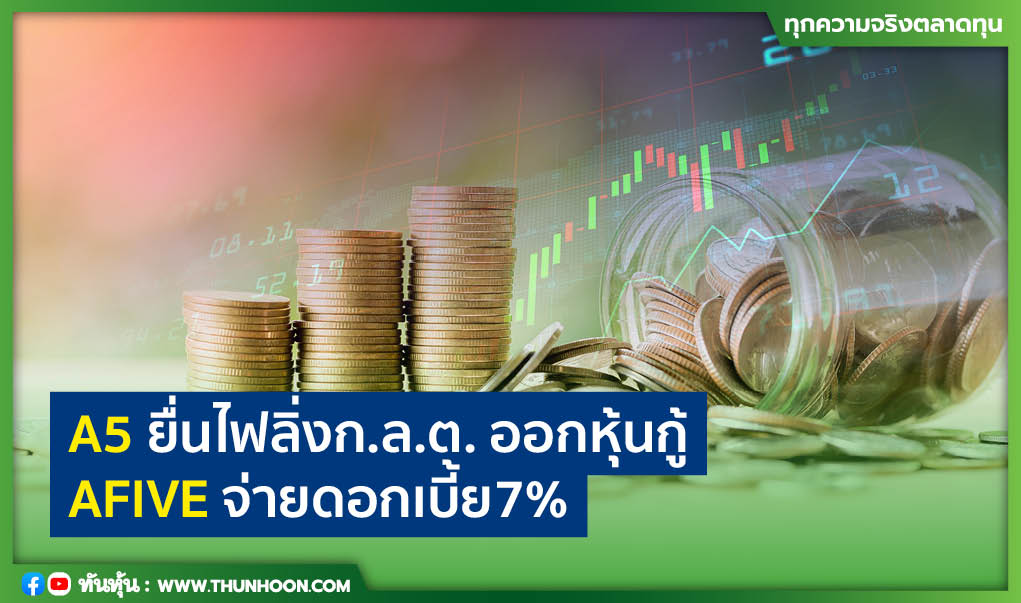 A5 ยื่นไฟลิ่งก.ล.ต. ออกหุ้นกู้ AFIVE จ่ายดอกเบี้ย 7%