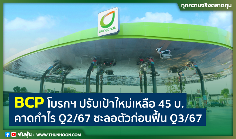 BCP โบรกฯ ปรับเป้าใหม่เหลือ 45 บ. คาดกำไร Q2/67 ชะลอตัวก่อนฟื้น Q3/67